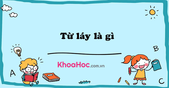 Từ láy là gì - Từ láy là gì lớp 4 - khoahoc.com.vn