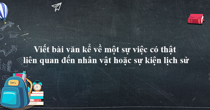 Viết Bài Văn Kể Về Một Sự Việc Có Thật Liên Quan đến Nhân Vật Hoặc Sự