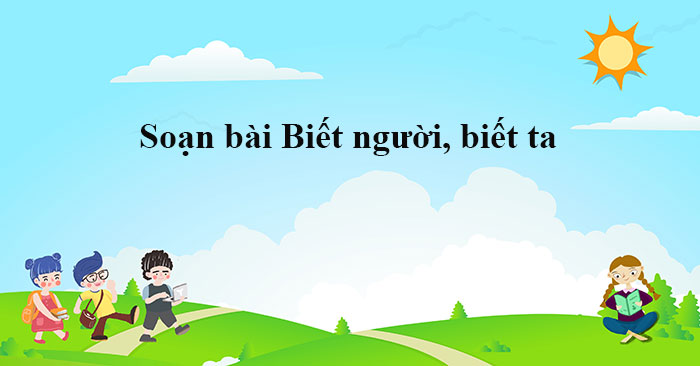 Soạn bài Biết người, biết ta - khoahoc.com.vn