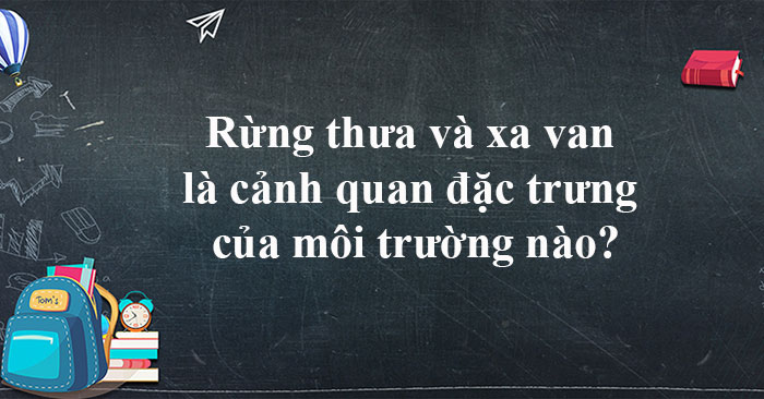 Rừng thưa và xa van là cảnh quan đặc trưng của môi trường nào?