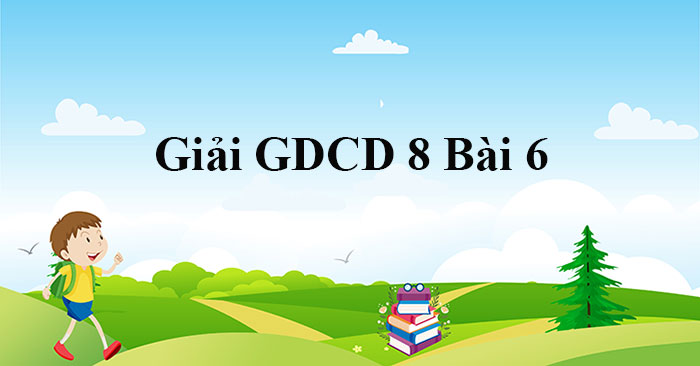 Giải GDCD 8 Bài 6 - GDCD 8 bài 6: Xây dựng tình bạn trong sáng, lành mạnh