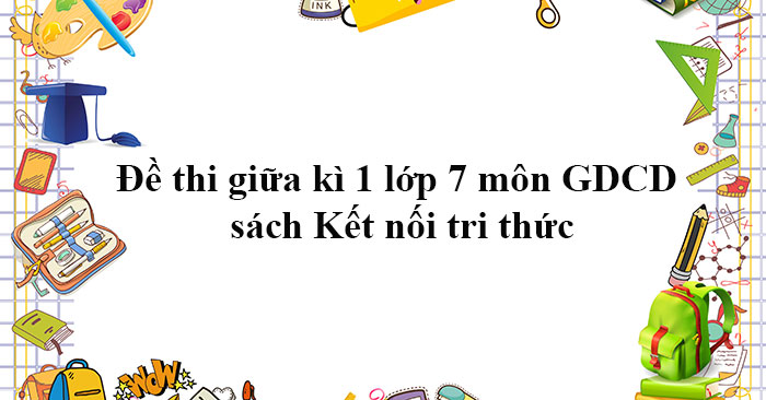 Đề thi giữa kì 1 lớp 7 môn GDCD sách Kết nối tri thức - khoahoc.com.vn