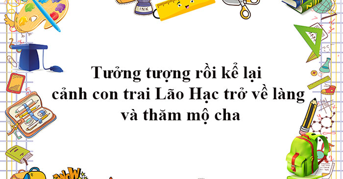 Tưởng tượng rồi kể lại cảnh con trai Lão Hạc trở về làng và thăm mộ cha