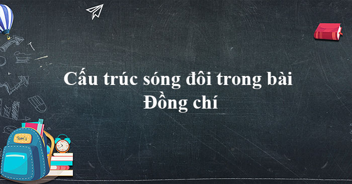 Bài thơ Đồng chí sử dụng cấu trúc sóng đôi giữa “anh” và “tôi”. Chỉ ra ...
