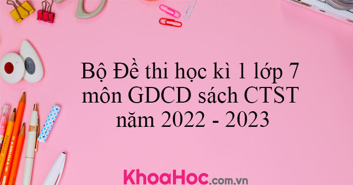 Bộ Đề thi học kì 1 lớp 7 môn GDCD sách CTST năm 2022 - 2023 - khoahoc ...