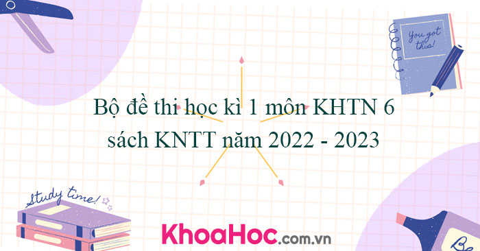 Bộ đề thi học kì 1 môn KHTN 6 sách KNTT năm 2022 - 2023 - khoahoc.com.vn