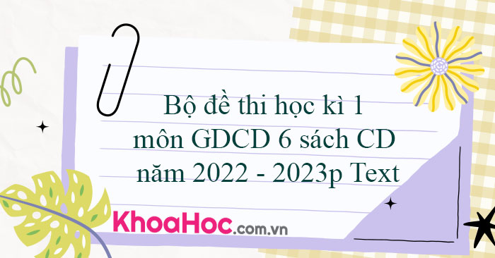 Bộ đề thi học kì 1 môn GDCD 6 sách CD năm 2022 - 2023 - khoahoc.com.vn