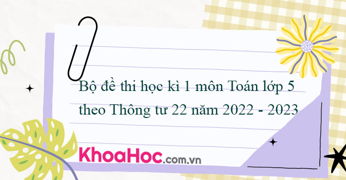 Bộ đề thi học kì 1 môn Toán lớp 5 theo Thông tư 22 năm 2022 - 2023
