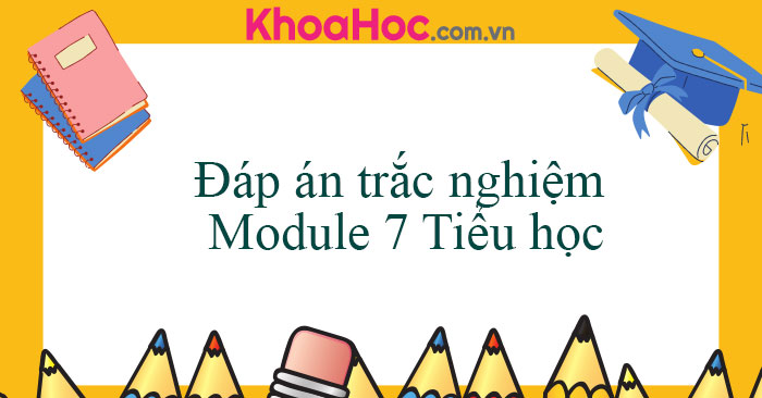Đáp án trắc nghiệm Module 7 Tiểu học - Module 7 Tiểu học - khoahoc.com.vn